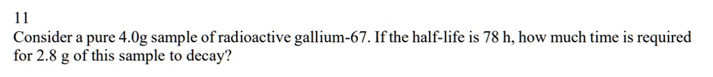 11 Consider a pure 4.0g sample of radioactive gallium-67. If the half ...