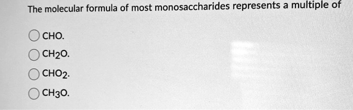 SOLVED: The molecular formula of most monosaccharides represents a multiple of CHO CH2O. CHO2: CH3O.