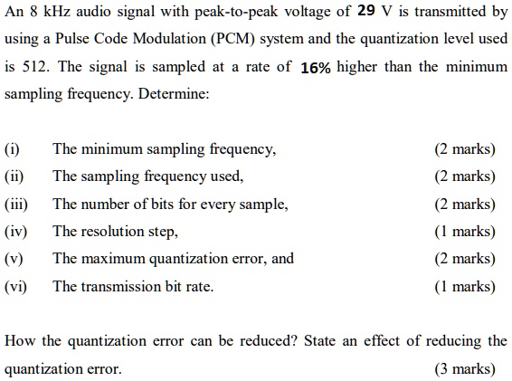 An 8 kHz audio signal with peak-to-peak voltage of 29 V is transmitted by using a Pulse Code ...