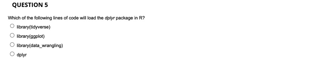 QUESTION 5 Which of the following lines of code will load the dplyr package in R? ?library ...
