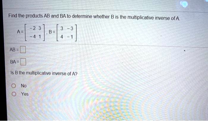 find the products ab and ba to determine whether b is the multiplicative inverse of a ab ba is b ...