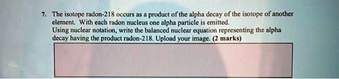 7. The isotope radon-218 occurs as a product of the alpha...