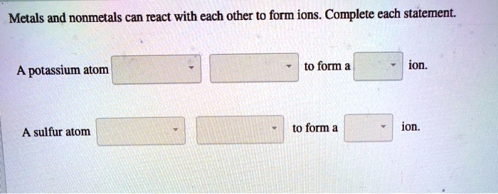 SOLVED: Metals and nonmetals can react with each other t0 form ions Complete each statement ...