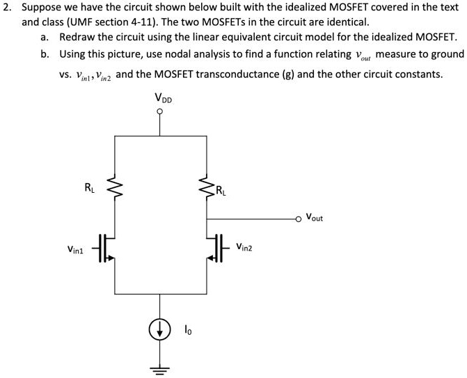 2. Suppose we have the circuit shown below built with the idealized MOSFET covered in the text ...