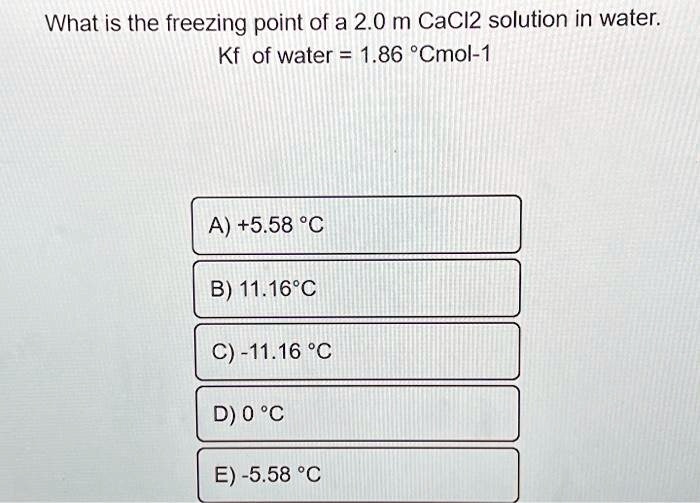 SOLVED: Text: What is the freezing point of a 2.0 m CaCl2 solution in water? Kf of water = 1.86 ...
