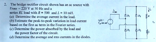 SOLVED: 2. The bridge rectifier circuit shown has an ac source with Vrms=220 V at 50 Hz and a ...