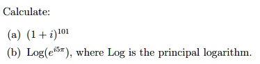 SOLVED: Calculate: (a) (1 + i)^101 (b) Log(e^i^5), where Log is the ...