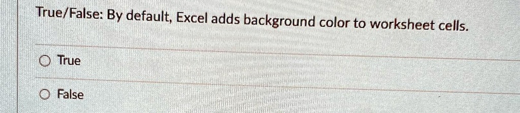 True/False: By default, Excel adds background color to worksheet cells. True False