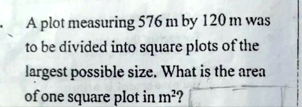 A plot measuring 576 m by 120 m was to be divided into square plots of ...