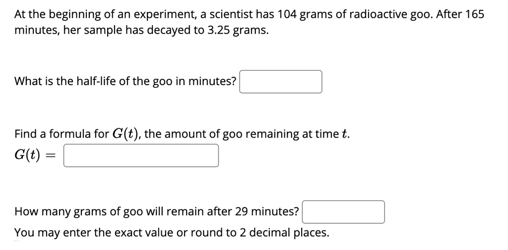 SOLVED: At the beginning of an experiment; a scientist has 104 grams of ...