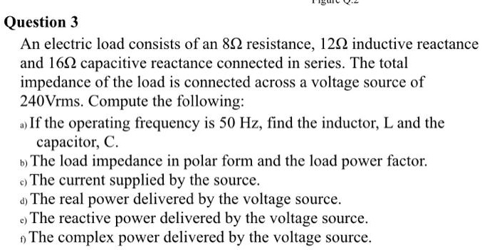 SOLVED: Question 3: An electric load consists of an 8 ohm resistance, 12 ohm inductive reactance ...