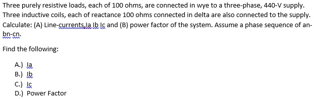 Three purely resistive loads, each of 100 ohms, are connected in wye to a three-phase, 440-V ...