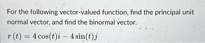 SOLVED: For the following vector-valued function, find the principal unit normal vector, and ...