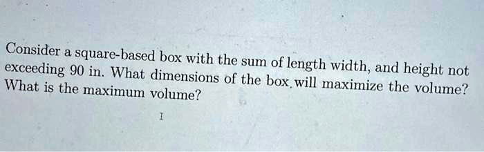 SOLVED: Consider a square-based box with the sum of length, width, and ...