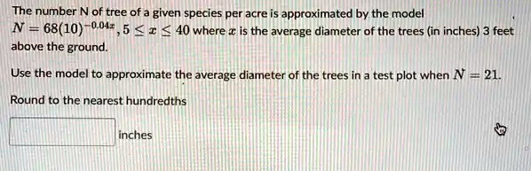 The number N of tree of a given species per acre is approximated by the ...