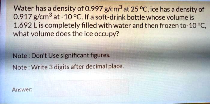 Water has a density of 0.997 g/cm? at 25 %C,ice has a density of 0.917 g/cm3 at-10 %C. Ifa soft ...