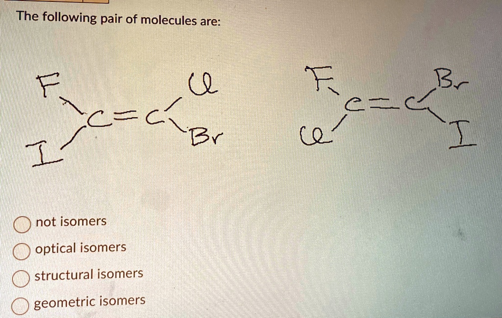 The following pair of molecules are: not isomers optical isomers structural isomers geometric ...