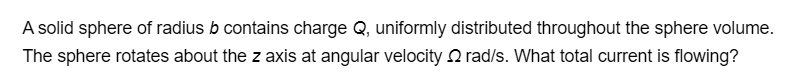 SOLVED: A solid sphere of radius b contains charge Q, uniformly distributed throughout the ...