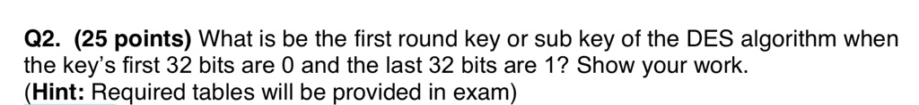 Q2. (25 points) What is be the first round key or sub key of...