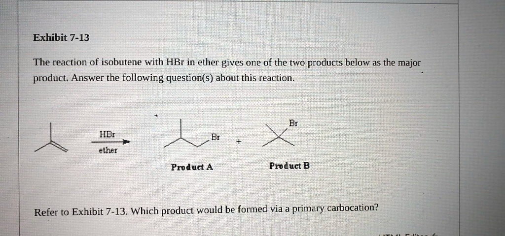 Exhibit 7-13 The reaction of isobutene with HBr in ether gives one of ...