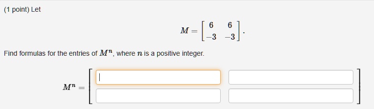 SOLVED: (1 point) Let Find formulas for the entries of M where n is a ...