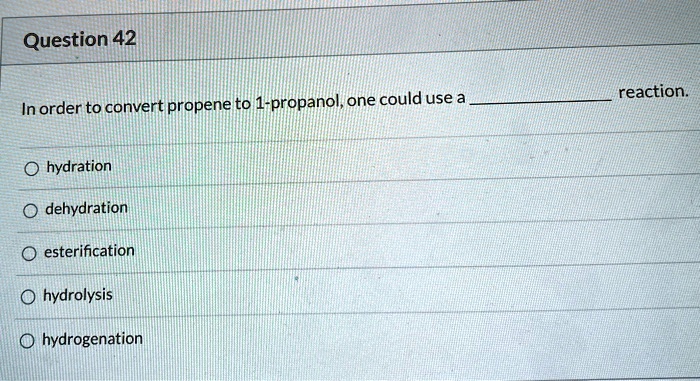 SOLVED: Question 42 In order to convert propene to 1-propanol,one could use a reaction ...