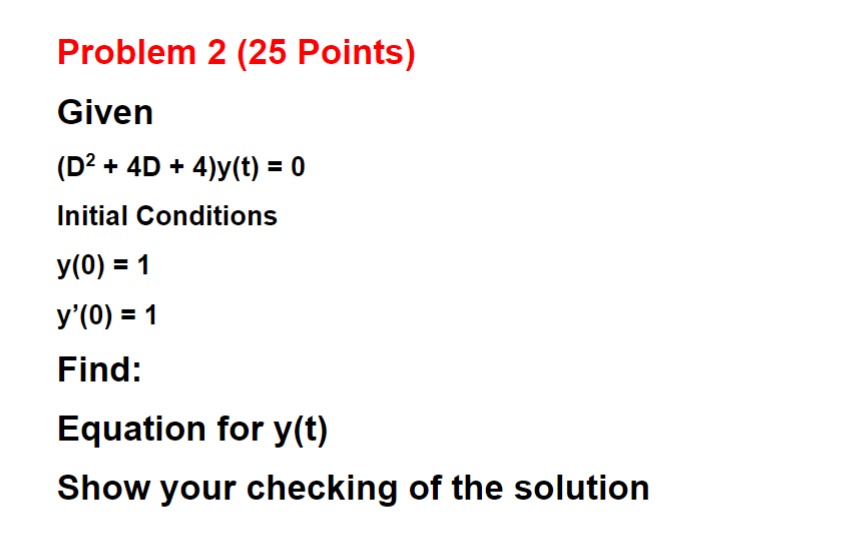 Problem 2 (25 Points) Given (D^2+4 D+4) y(t)=0 Initial Conditions y(0)=1 y^'(0)=1 Find: Equation ...