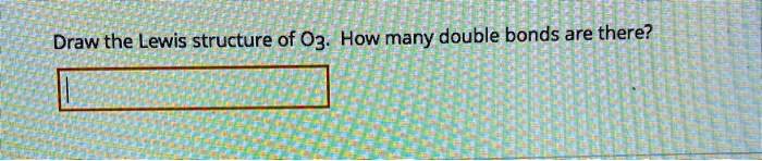 SOLVED: Draw the Lewis structure of 03. How many double bonds are there?