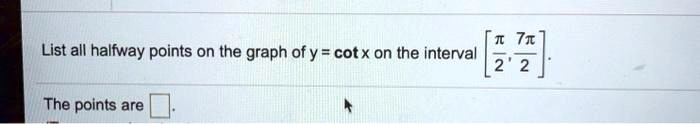 SOLVED: List all halfway points on the graph of y = cotx on the interval 2 The points are