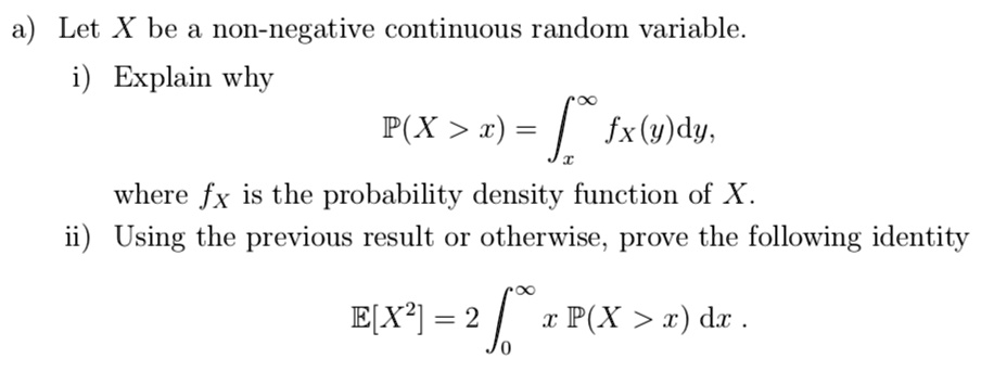 SOLVED: Let X be a non-negative continuous random variable: i) Explain why P(X > x) = fx(y)dy ...