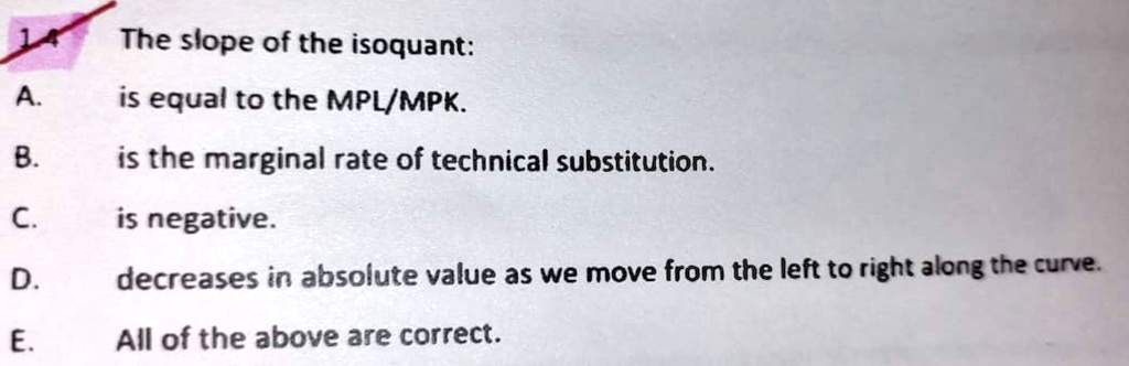 14 The slope of the isoquant: A. is equal to the MPL/MPK. B. is the ...