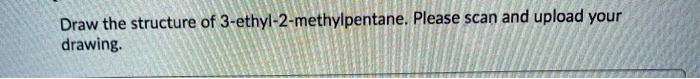 Draw The Structure Of 3 Ethyl 2 Methylpentane Please Scan And Upload
