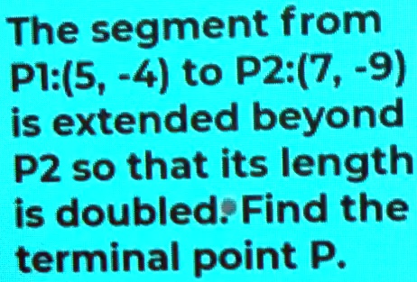 The segment from P1:(5, -4) to P2:(7, -9) is extended beyond P2 so that ...