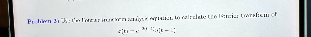 problem 3 use the fourier transform analysis equation to calculate the fourier transform of xt e ...