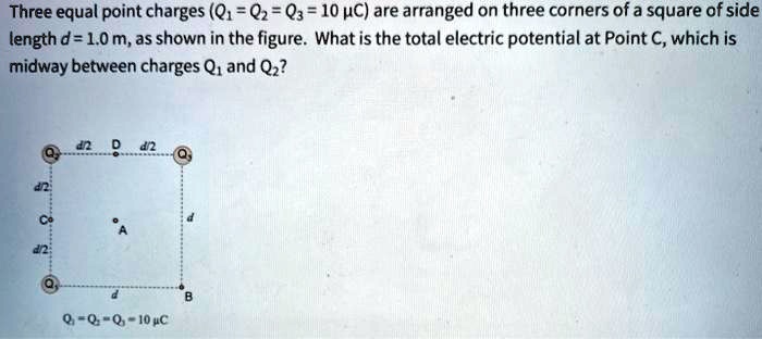 three equal point charges q1 qz q3 10 uc are arranged on three corners of a square of side ...