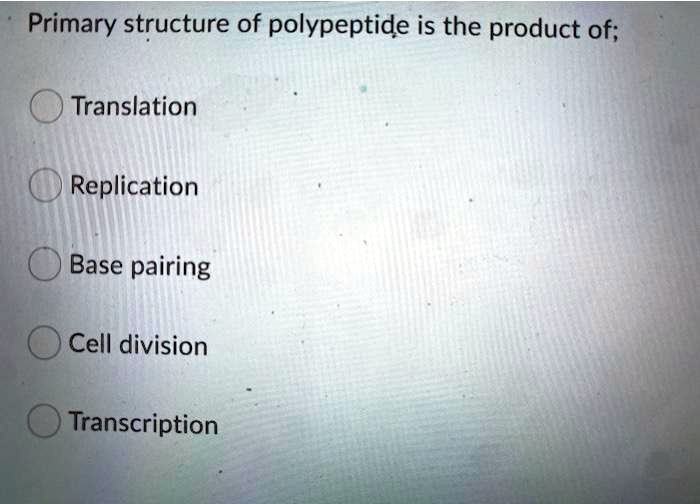 SOLVED: Primary structure of polypeptide is the product of; Translation Replication Base pairing ...