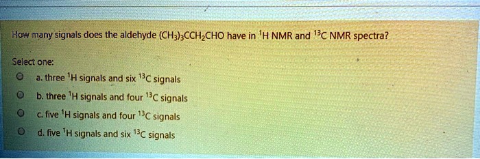 SOLVED: How many signals does the aldehyde (CH;)CCHzCHO have in 'H NMR and 13C NMR spectra ...