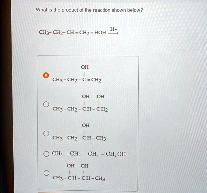 SOLVED: What is the product of the reaction shown below? OH CH3-CH-C=CH2 HO HO CH3-CH-CH-CH2 OH ...
