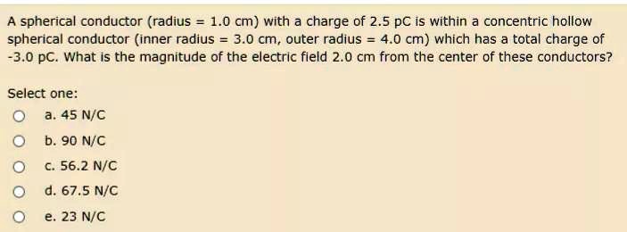 A spherical conductor (radius 1.0 cm) with a charge of 2.5 pC is within ...