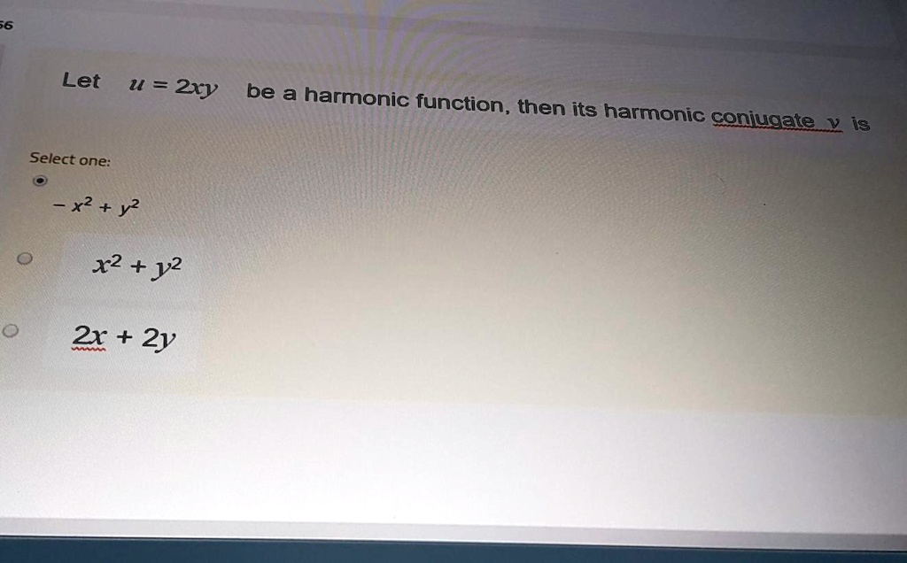 SOLVED: Let u = 2x3y be harmonic function, then its harmonic conjugate is Select one: x2 +y2 x2 ...
