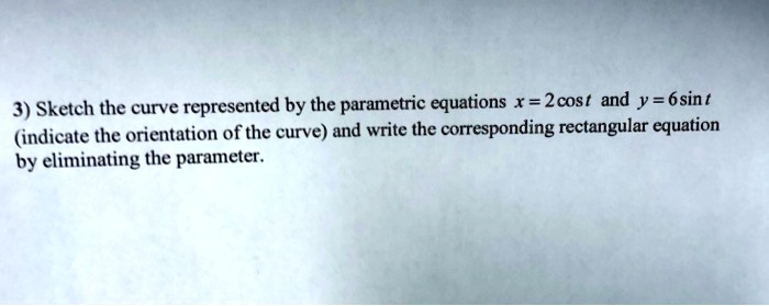 SOLVED: Sketch the curve represented by the parametric equations r = 2cos(t) and y = 6sin(t ...