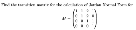 SOLVED: Find the transition matrix for tle calculation of Jordan Normal Form for M