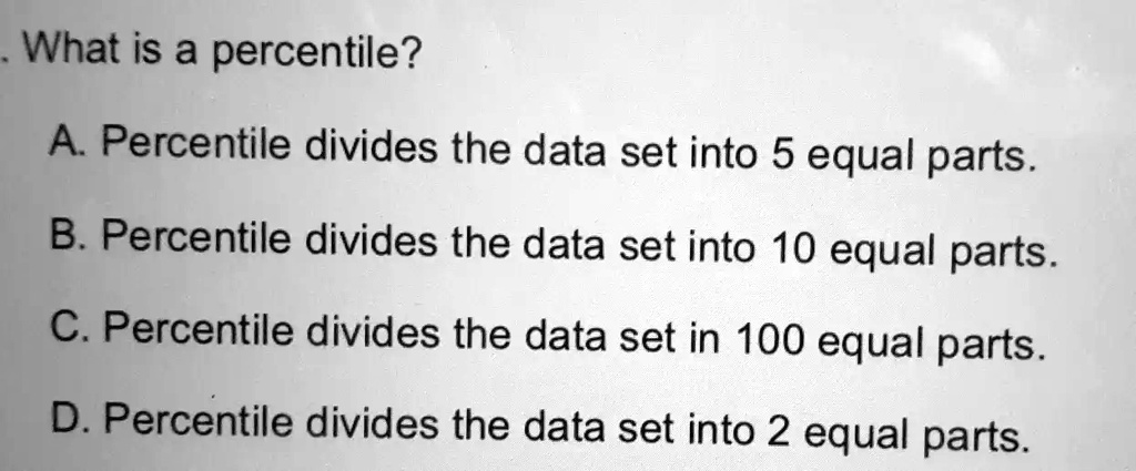 What is a percentile? A. Percentile divides the data set into 5 equal ...
