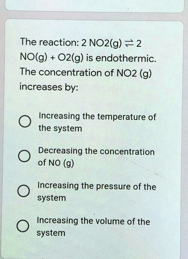 SOLVED: The reaction: 2 NO2(g) = 2 NO(g) + O2(g) is endothermic. The ...