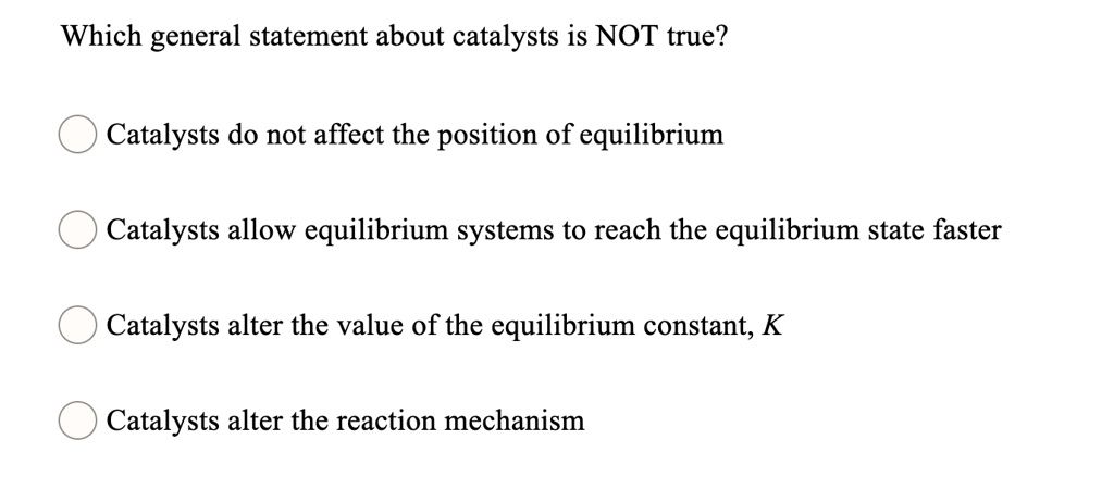 Which general statement about catalysts is not true...