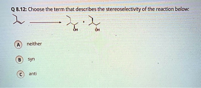 SOLVED: Q8.12: Choose the term that describes the stereoselectivity of ...