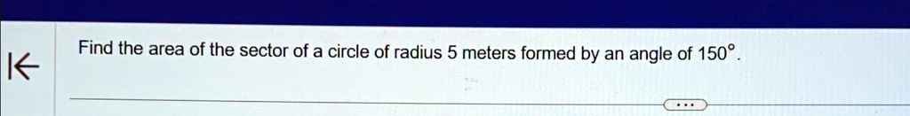 Find the area of the sector of a circle of radius 5 meters formed by an ...