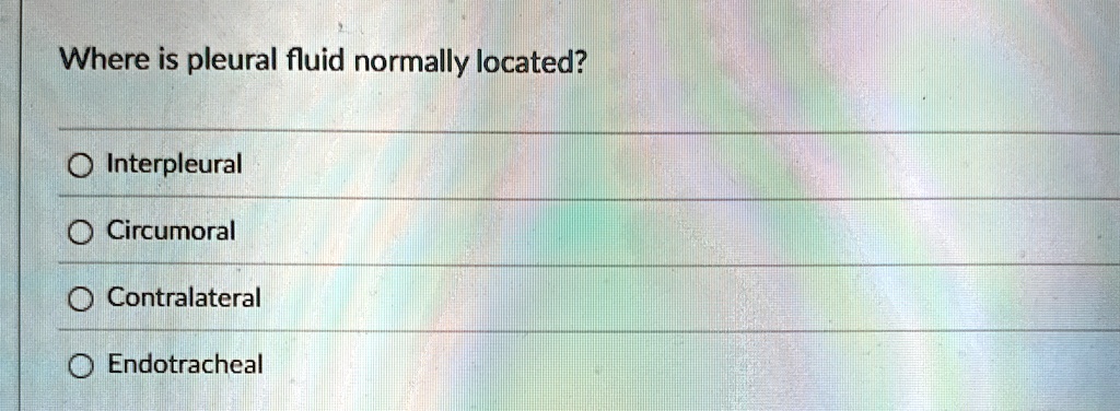 where is pleural fluid normally located interpleural circumoral ...