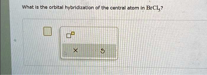 What is the orbital hybridization of the central atom in BrCl5?