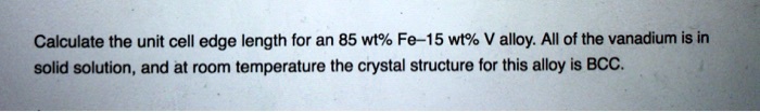 SOLVED: Calculate the unit cell edge length for an 85 wt% Fe-15 wt% V alloy. All of the vanadium ...
